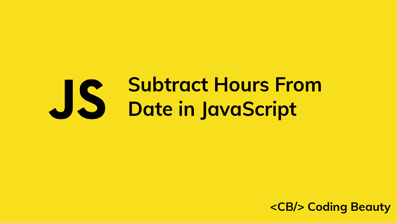 How To Subtract Hours From A Date In JavaScript Coding Beauty